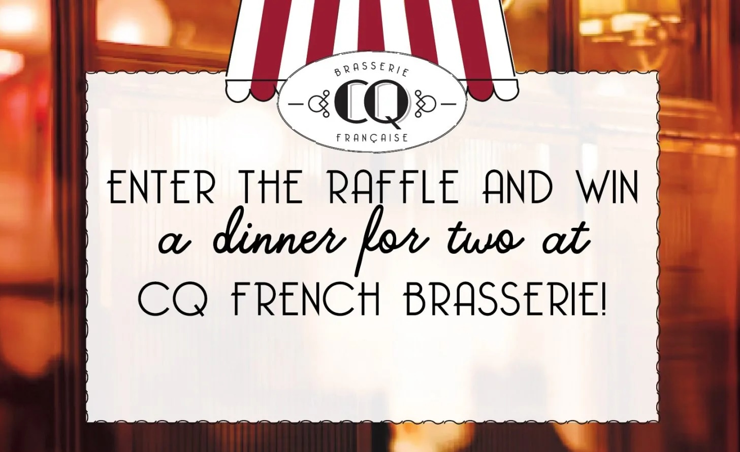 Join our Raffle to Win Dinner for 2 - CQ French Brasserie